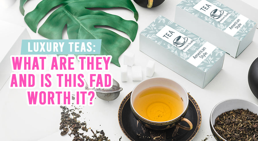 Luxury Teas: What Are They and Is This Fad Worth It?