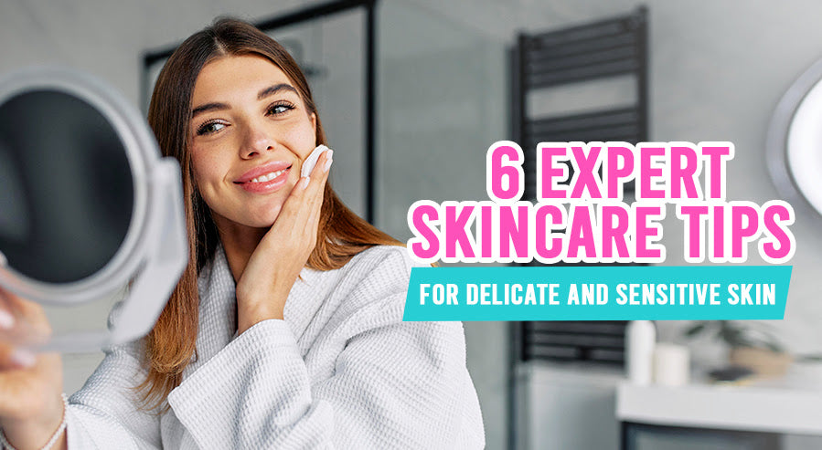 6 Expert Skincare Tips for Delicate and Sensitive Skin