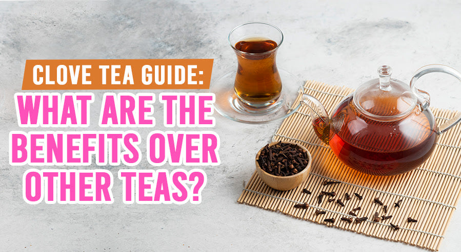 Clove Tea Guide: What Are The Benefits Over Other Teas?
