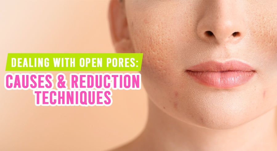 Dealing With Open Pores: Causes & Reduction Techniques